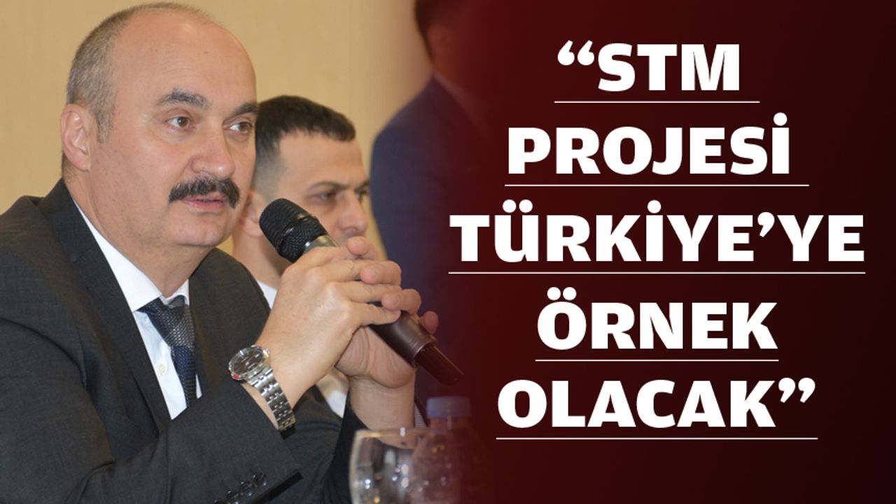 “STM PROJESİ TÜRKİYE’YE ÖRNEK OLACAK” - BATMAN ÇAĞDAŞ GAZETESİ